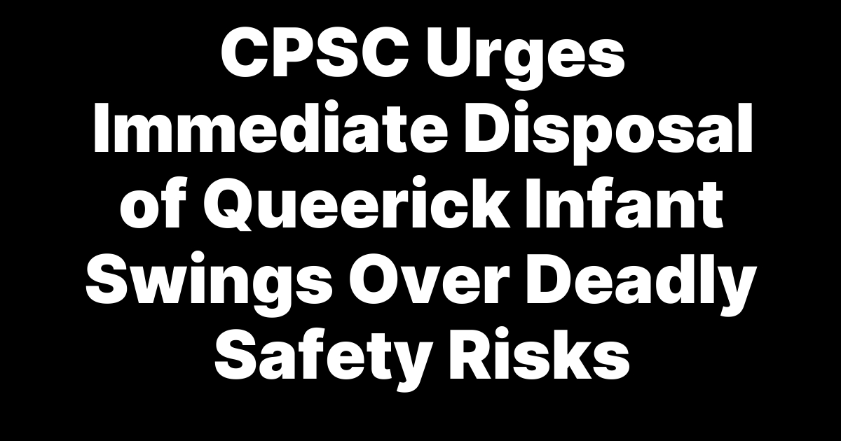 CPSC Urges Immediate Disposal of Queerick Infant Swings Over Deadly ...